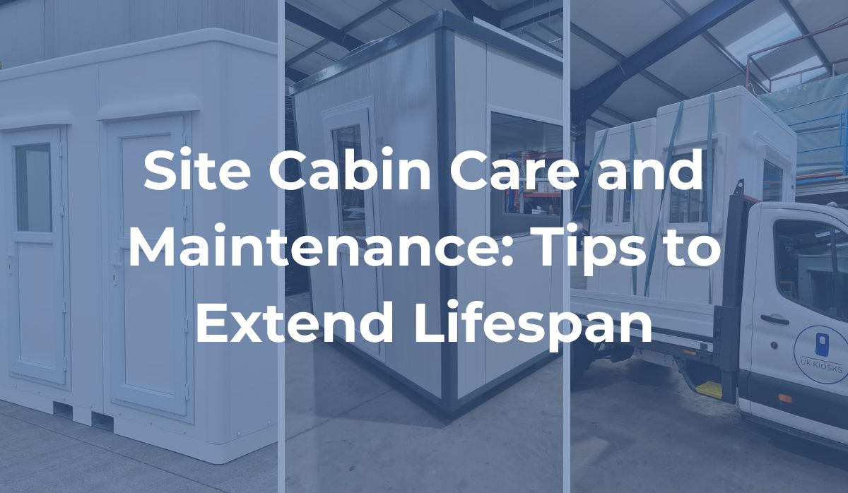 Site Cabin Care and Maintenance: Tips to Extend Lifespan | UK Kiosks